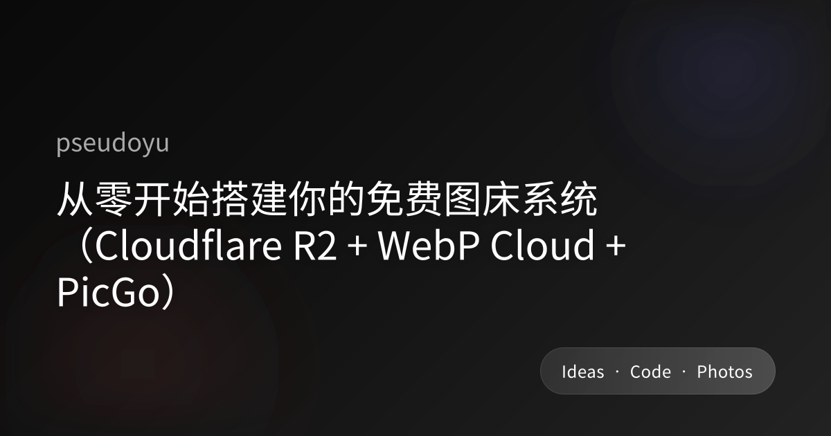 从零开始搭建你的免费图床系统（Cloudflare R2 + WebP Cloud）